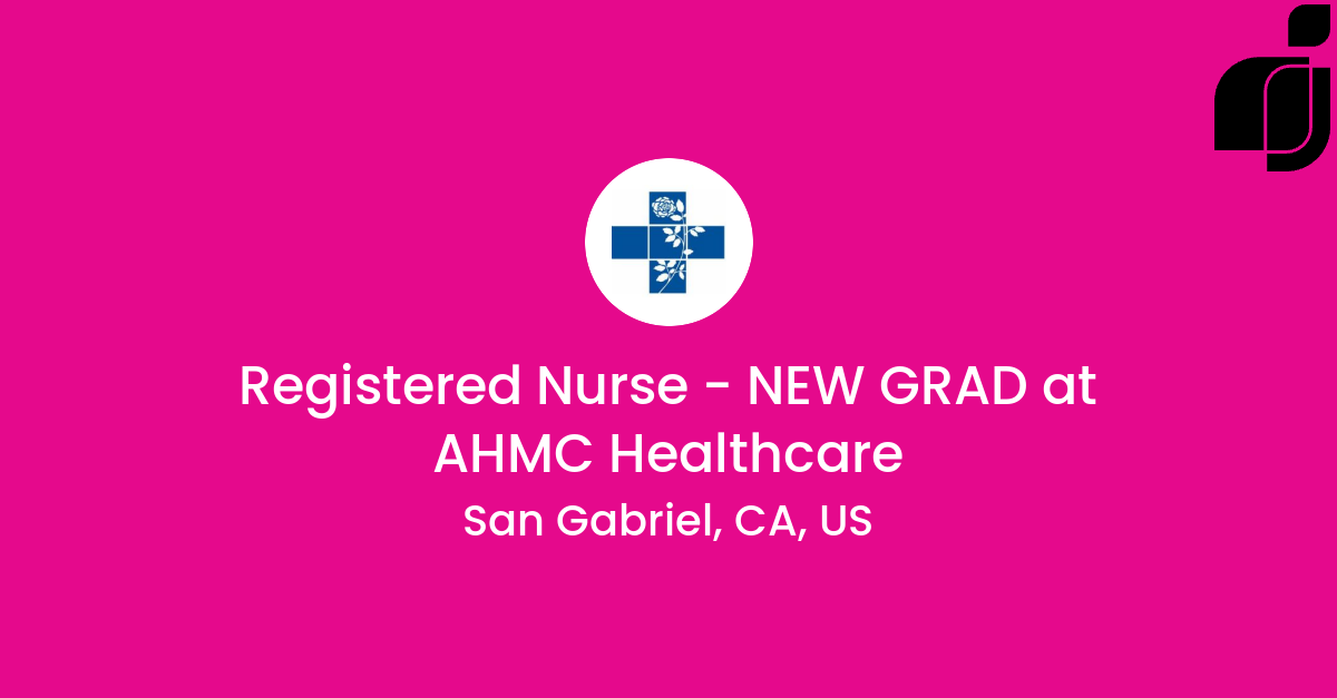 Registered Nurse - NEW GRAD in San Gabriel, CA, US at AHMC Healthcare