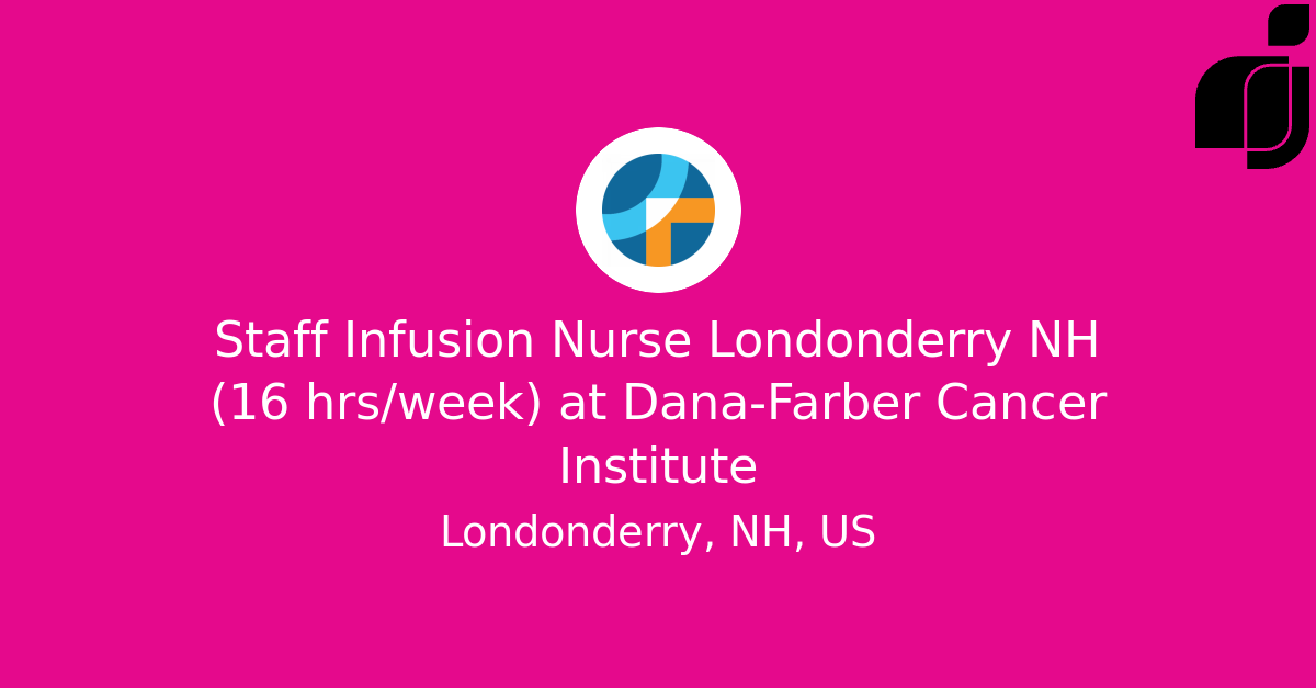 Staff Infusion Nurse Londonderry NH (16 hrs/week) in Londonderry, NH, US at Dana-Farber Cancer ...