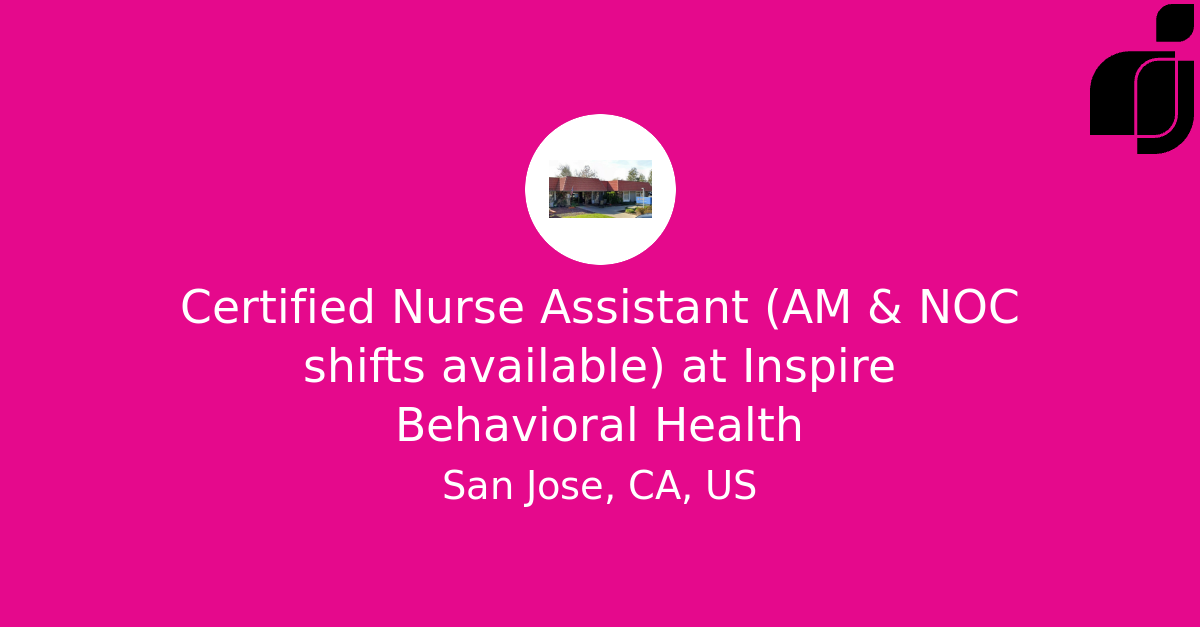 Certified Nurse Assistant (AM & NOC shifts available) in San Jose, CA ...