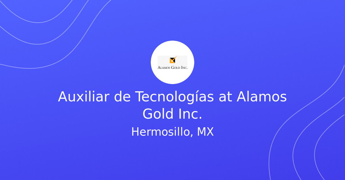 Auxiliar de Tecnologías at Alamos Gold Inc. - MINING.COM Jobs