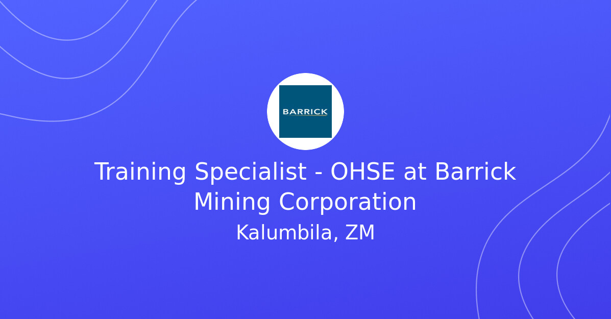 Training Specialist - OHSE at Barrick Mining Corporation - MINING.COM Jobs
