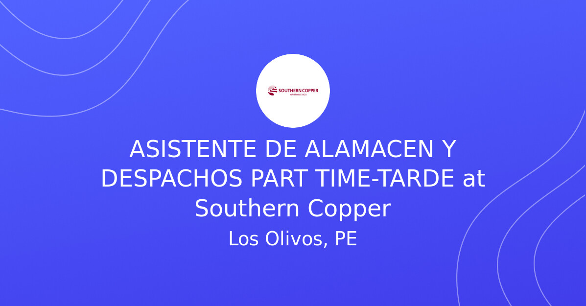 ASISTENTE DE ALAMACEN Y DESPACHOS PART TIME-TARDE at Southern Copper ...
