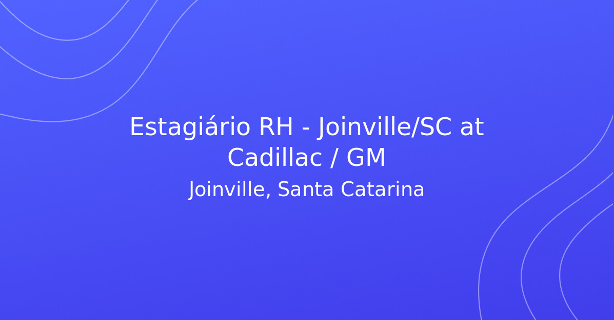 Estagiário RH - Joinville/SC vacancy at Cadillac / GM - Fluid Jobs