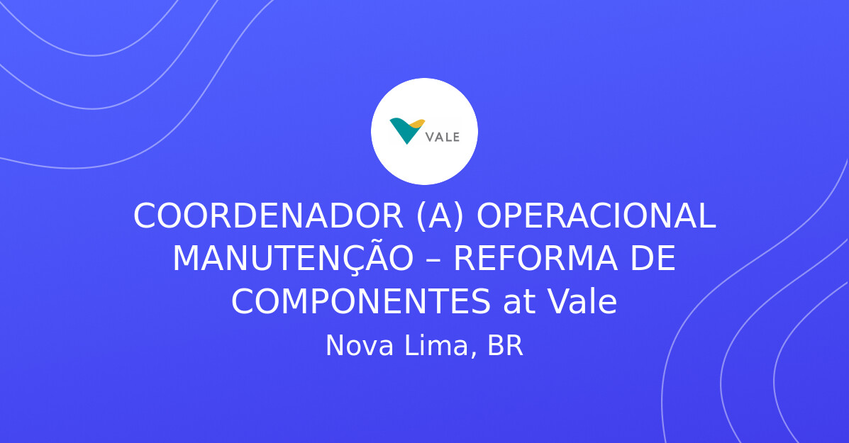 COORDENADOR (A) OPERACIONAL MANUTENÇÃO – REFORMA DE COMPONENTES at Vale ...