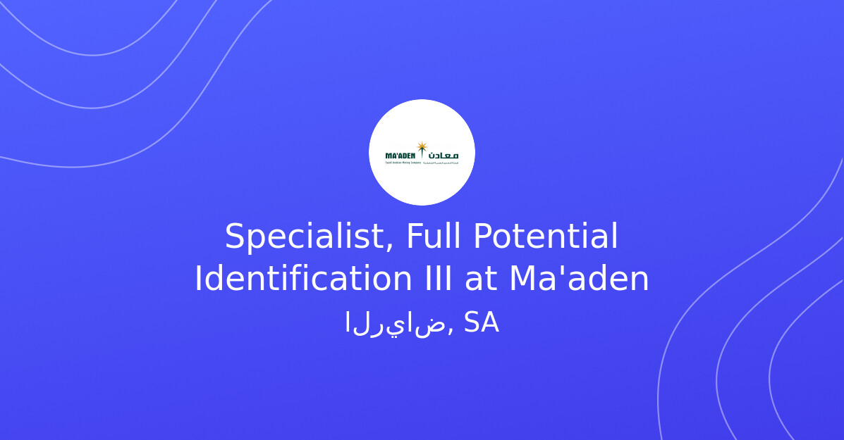 Specialist, Full Potential Identification III at Ma'aden - MINING.COM Jobs