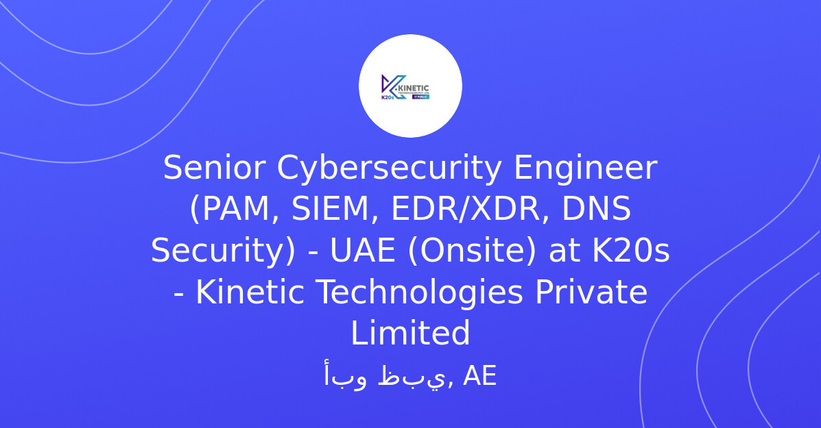 Senior Cybersecurity Engineer (PAM, SIEM, EDR/XDR, DNS Security) - UAE (Onsite) at K20s ...