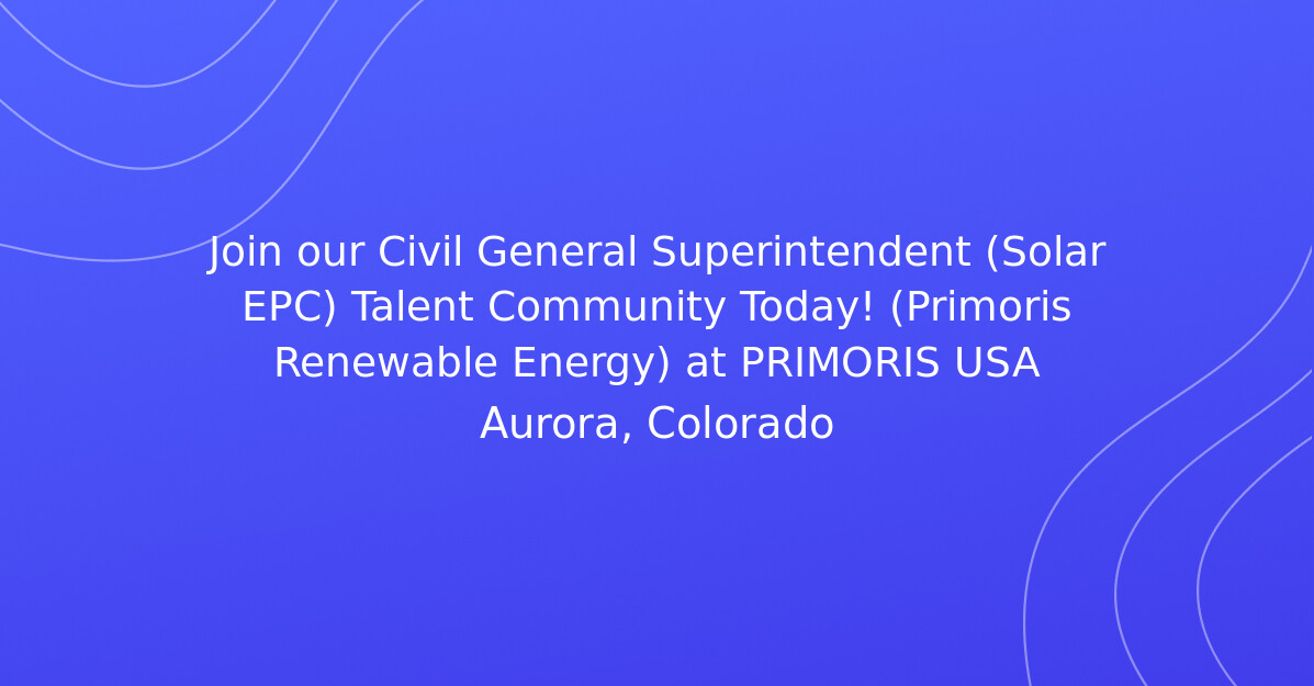 Join our Civil General Superintendent (Solar EPC) Talent Community Today! (Primoris Renewable ...