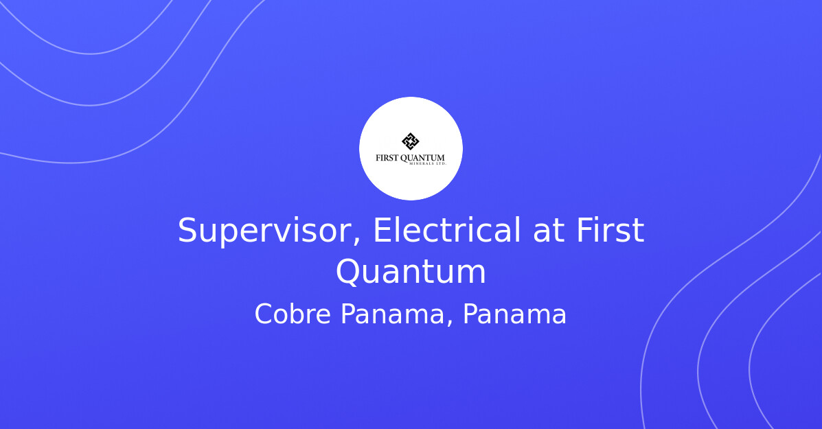 Supervisor, Electrical at First Quantum - MINING.COM Jobs