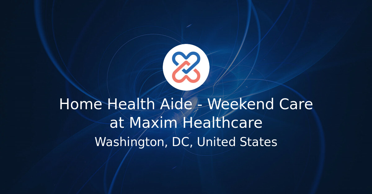 Home Health Aide - Weekend Care at Maxim Healthcare - Hiring Our Heroes ...