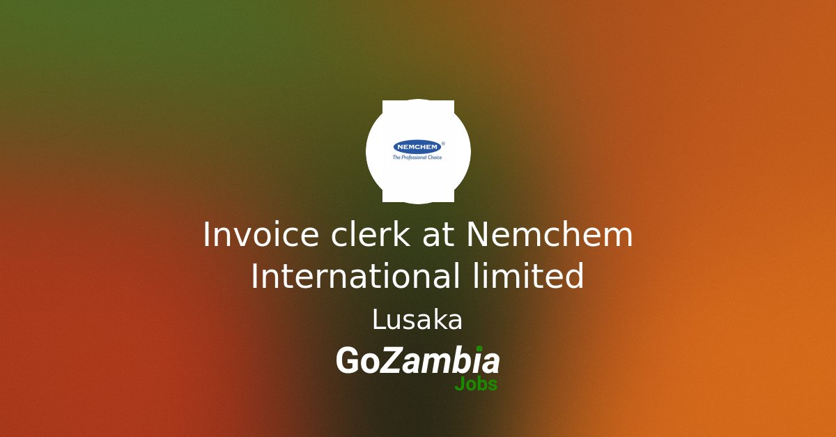 Invoice clerk at Nemchem International limited - Go Zambia Jobs