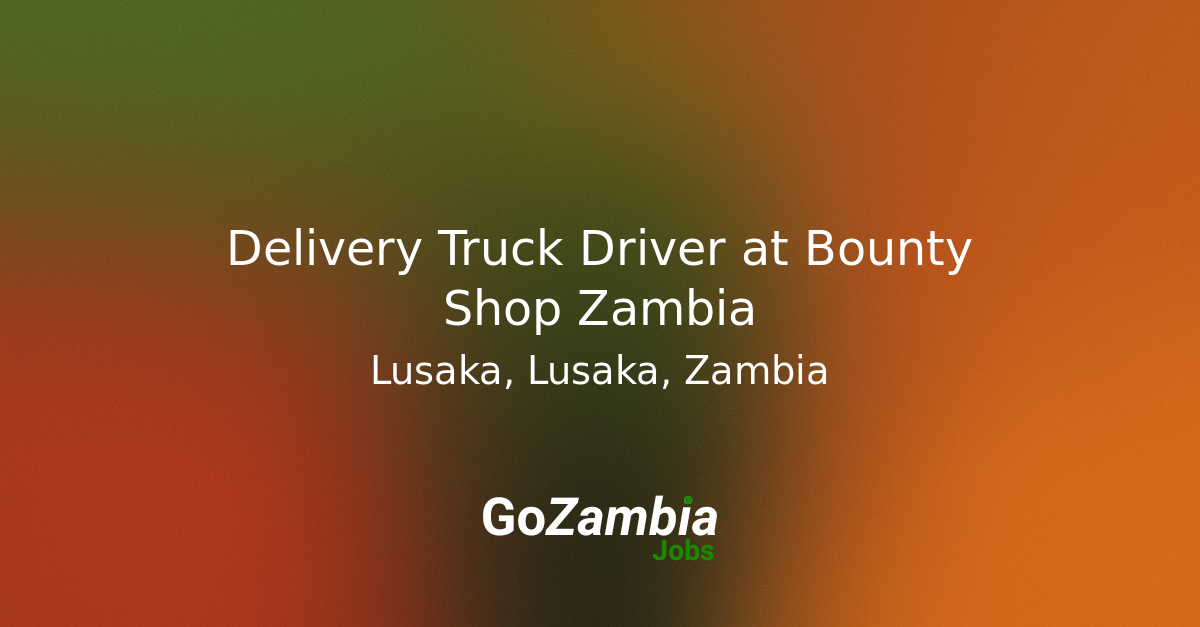 Delivery Truck Driver at Bounty Shop Zambia - Go Zambia Jobs