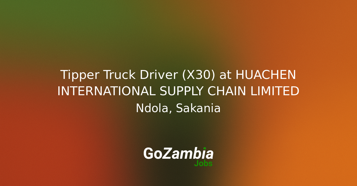 Tipper Truck Driver (X30) at HUACHEN INTERNATIONAL SUPPLY CHAIN LIMITED ...