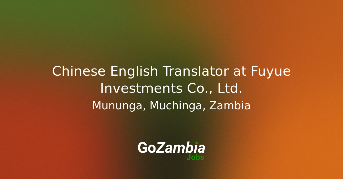 Chinese English Translator at Fuyue Investments Co., Ltd. - Go Zambia Jobs